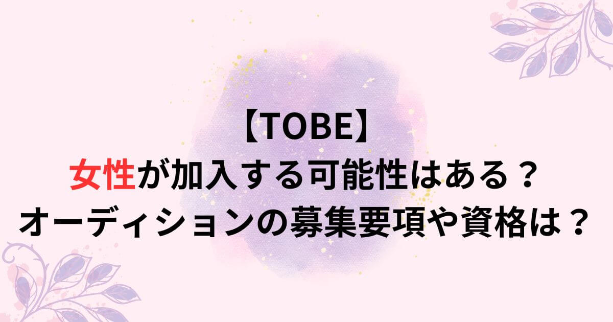 TOBEに女性が加入する可能性はある？オーディションの募集要項や資格は？ - 3RYブログ