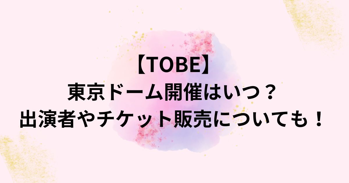 TOBE東京ドーム開催はいつ？出演者やチケット販売についても！ - 3RYブログ