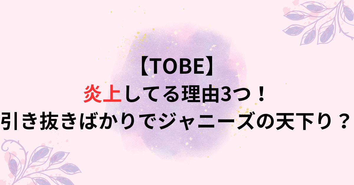 TOBEが炎上してる理由3つ！引き抜きばかりでジャニーズの天下り？ - 3RYブログ