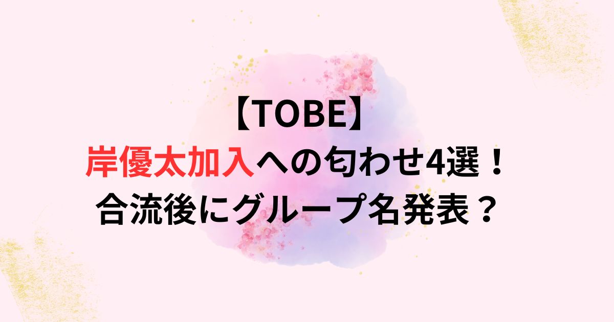 TOBE岸優太加入への匂わせ4選！合流後にグループ名発表？ - 3RYブログ