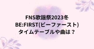 FNS歌謡祭2023冬BE:FIRST(ビーファースト)のタイムテーブルや曲は？ - 3RYブログ